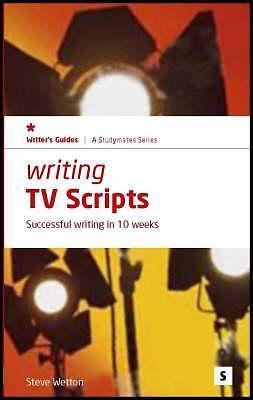 Writing TV Scripts : Successful Writing in Ten Weeks by Steve Wetton ...