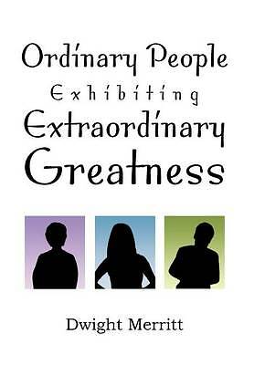 Ordinary People Exhibiting Extraordinary Greatness by Dwight Merritt ...
