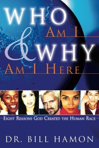 WHO AM I & WHY AM I HERE: EIGHT REASONS GOD CREATED THE By Bill Hamon ...