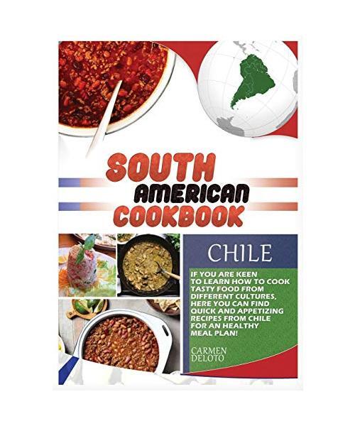 South American Cookbook Chile: IF YOU ARE KEEN TO LEARN HOW TO COOK ...
