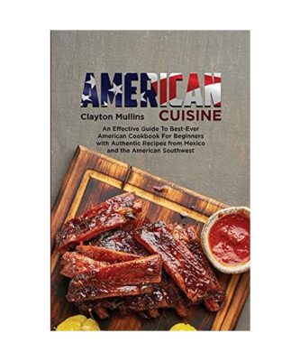 American Cuisine: An Effective Guide to Best-Ever American Cookbook for ...