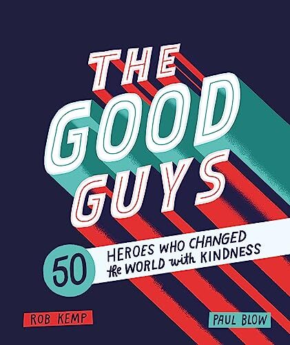 The Good Guys: 50 Heroes Who Changed the World with Kindness, Rob Kemp ...