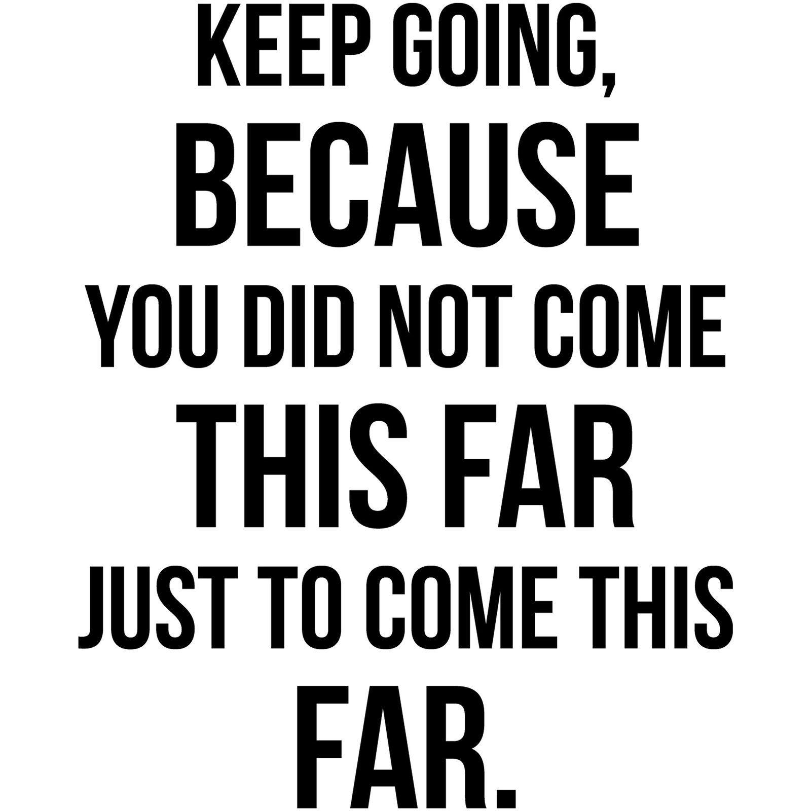 Keep Going Because You Did Not Come This Far Just to Come This Far ...