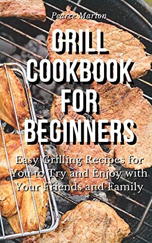 Grill Cookbook for Beginners: Easy Grilling Recipes for You to Try and ...