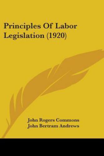 Principles of Labor Legislation by John Rogers Commons and John Bertram ...