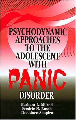 PSYCHODYNAMIC APPROACHES TO THE ADOLESCENT WITH PANIC By Barbara Milrod ...