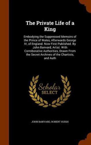 Private Life of a King : Embodying the Suppressed Memoirs of the Prince ...