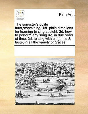 The Songster's Polite Tutor,: Containing, 1st. Plain Directions for ...