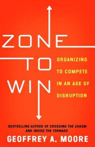 Zone to Win: Organizing to Compete in an Age of Disruption by Geoffrey ...