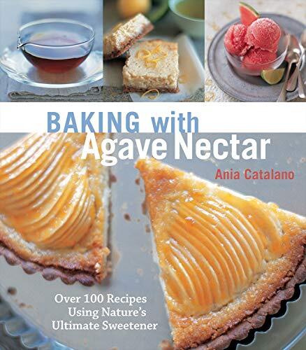 Baking with Agave Nectar: Over 100 Recipes Using Nature's Ultima ...