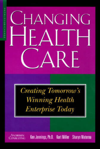 Changing Health Care : Creating Tomorrows Winning Health Enterprise ...