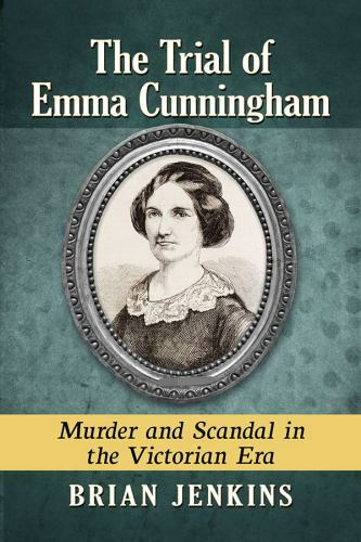 Trial of Emma Cunningham : Murder and Scandal in the Victorian Era ...