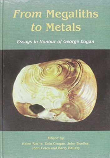 From Megaliths to Metals : Essays in Honour of George Eogan by B ...