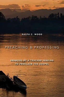 Preaching and Professing: Sermons by a Teacher Seeking to Proclaim the ...