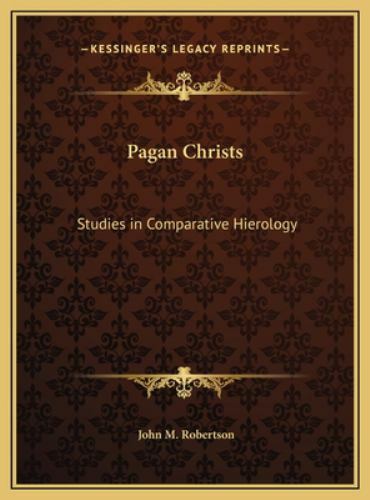 Pagan Christs : Studies in Comparative Hierology by John M. Robertson ...