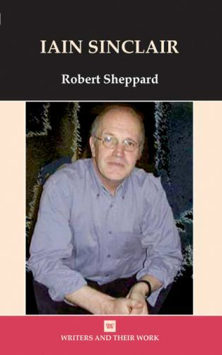 Writers and Their Work Ser.: Iain Sinclair by Robert Sheppard (2010 ...