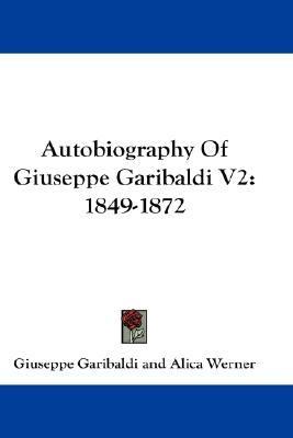 Autobiography of Giuseppe Garibaldi V2: 1849-1872 by Giuseppe Garibaldi ...