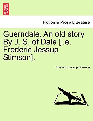 Guerndale. An old story. By J. S. of Dale [i.e. Frederic Jessup Stimson ...