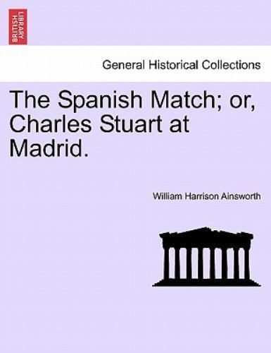 Spanish Match; or, Charles Stuart at Madrid by William Harrison ...