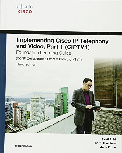 IMPLEMENTING CISCO IP TELEPHONY AND VIDEO, PART 1 (CIPTV1) By Akhil ...