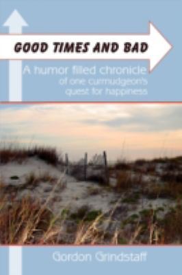 Good Times and Bad : A humor filled chronicle of one curmudgeon's quest ...