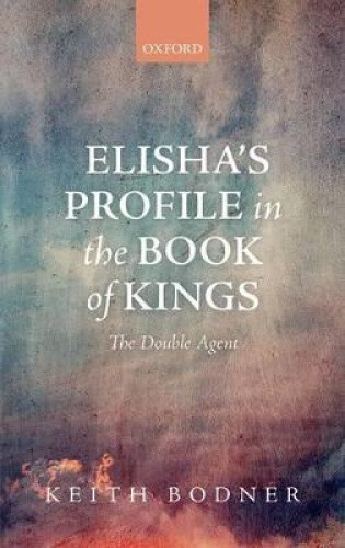Elisha's Profile in the Book of Kings: The Double Agent 9780199681174 ...