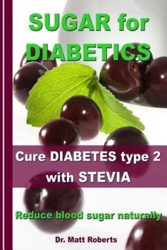 SUGAR for DIABETICS - Cure DIABETES type 2 with STEVIA: Reduce blood ...