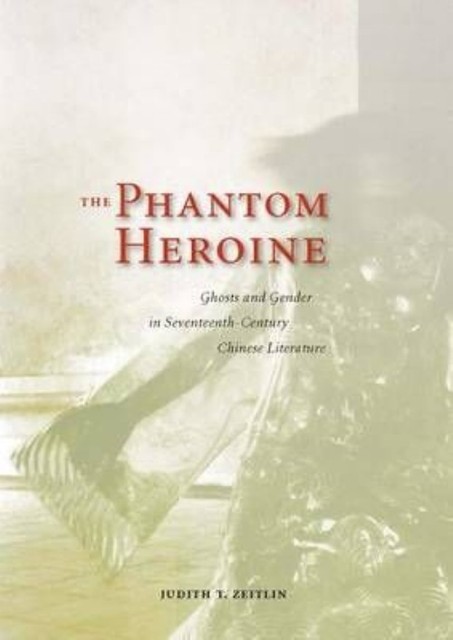 The Phantom Heroine: Ghosts and Gender in Seventeenth-Century Chinese ...