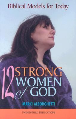 12 Strong Women of God : Biblical Models for Today by Marci Alborghetti ...