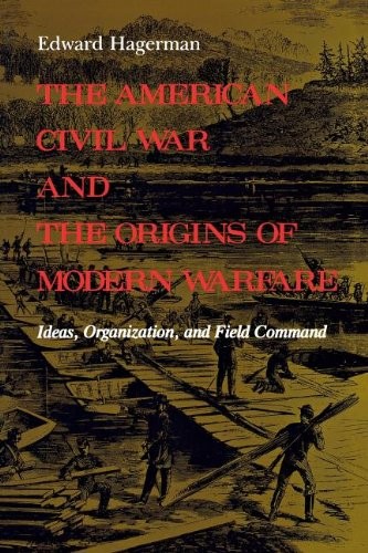 THE AMERICAN CIVIL WAR AND THE ORIGINS OF MODERN WARFARE: By Edward ...