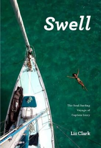 Swell: A Sailing Surfer's Voyage of Awakening by Liz Clark ...