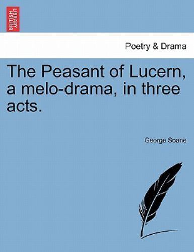 Peasant of Lucern, a Melo-Drama, in Three Acts by George Soane (2011 ...