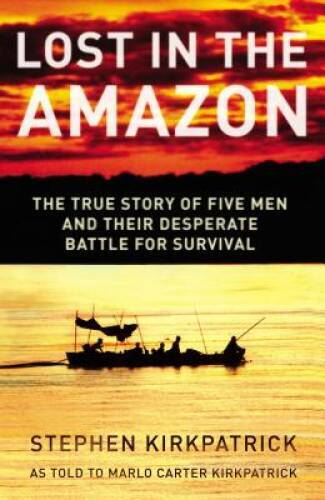 Lost in the Amazon: The True Story of Five Men and their Desperate B ...
