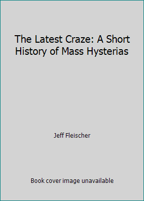 The Latest Craze: A Short History of Mass Hysterias by Jeff Fleischer ...
