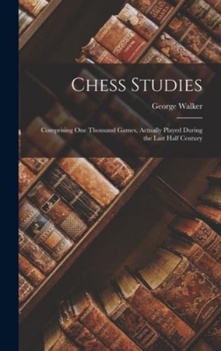 Chess Studies: Comprising One Thousand Games, Actually Played During ...