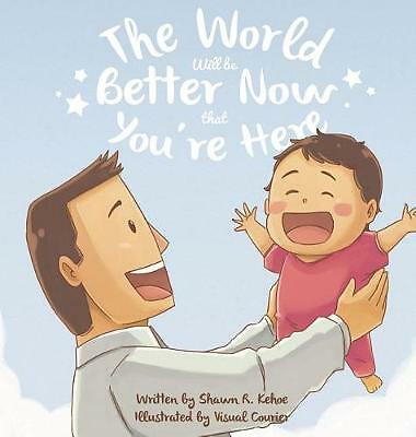 The World Will be Better Now that You're Here by Shawn R Kehoe ...