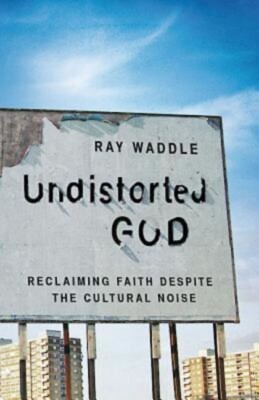 Undistorted God: Reclaiming Faith Despite The Cultural Noise ...