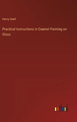 Henry Snell Practical Instructions in Enamel Painting on (Hardback) (UK ...