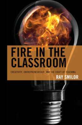 Fire in the Classroom: Creativity, Entrepreneurship, and the Craft of ...