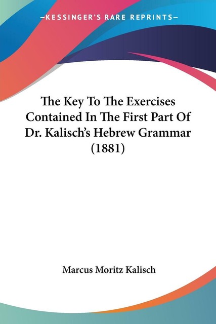 The Key to The Exercises Contained in The First Part of Dr. Kalisch's ...