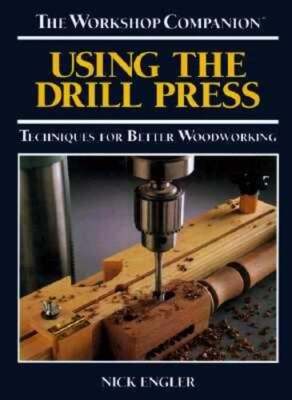 Using the Drill Press: Techniques for Better Woodworking by Nick Engler ...