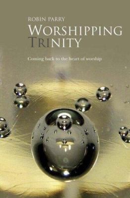 Worshipping Trinity: Coming Back To The Heart Of Worship by Robin Parry ...