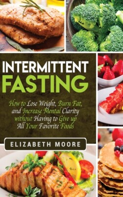 Intermittent Fasting: How To Lose Weight, Burn Fat, And Increase Mental ...