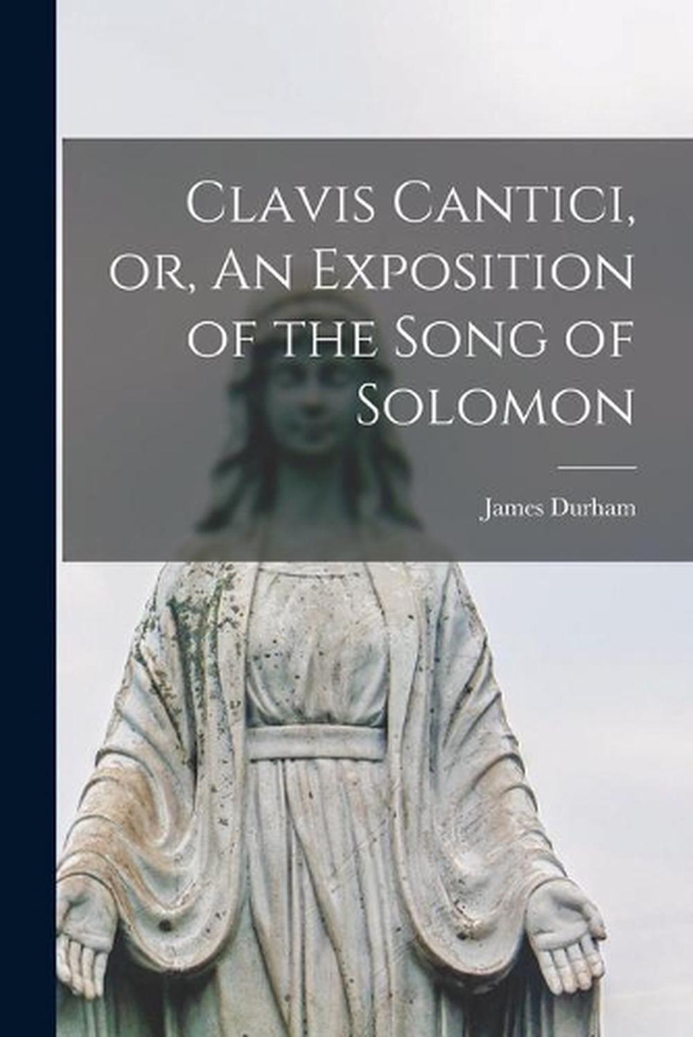 Clavis Cantici, or, An Exposition of the Song of Solomon by James 1622 ...