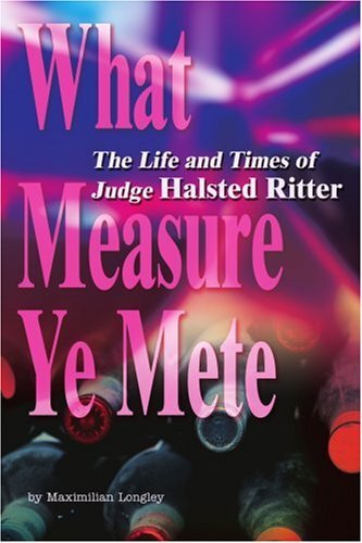 What Measure Ye Mete: The Life and Times of Judge Halsted Ritter. Longley