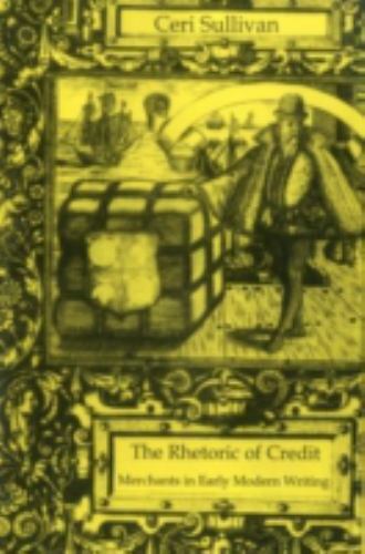 Rhetoric of Credit : Merchants in Early Modern Writing by Ceri Sullivan ...