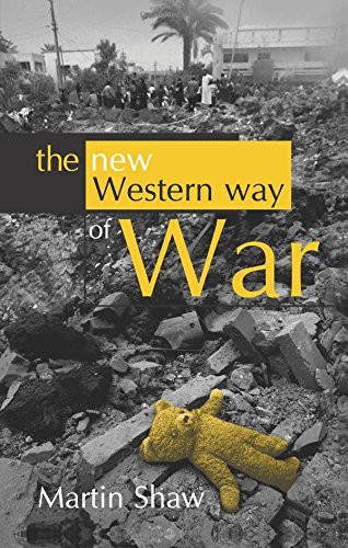 THE NEW WESTERN WAY OF WAR: RISK-TRANSFER WAR AND ITS By Martin Shaw ...