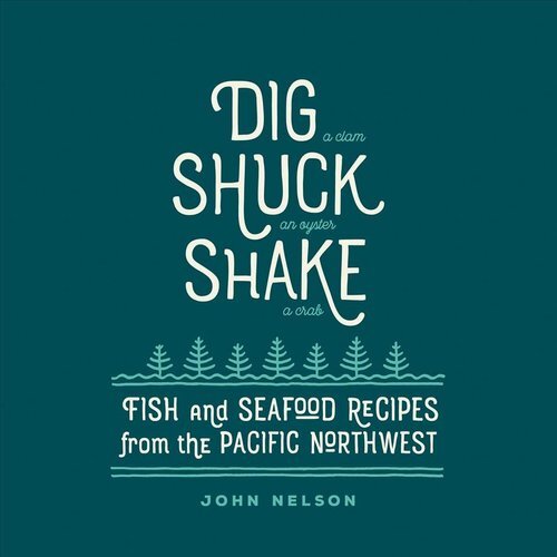 Dig, Shuck, Shake Fish and Seafood Recipes from the Pacific Nor ...