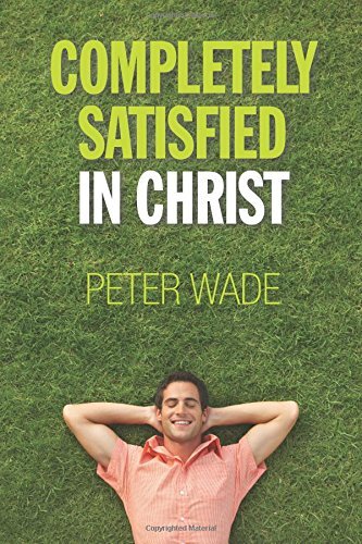COMPLETELY SATISFIED IN CHRIST: SELECTED SHORT By Peter Wade **BRAND ...