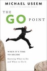 The Go Point: When It's Time to Decide--Knowing What to Do and When to ...